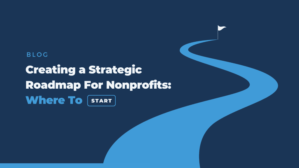 Creating a Strategic Roadmap For Nonprofits: Where To Start